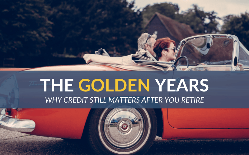 The Golden Years: Why Credit Still Matters After You Retire ...